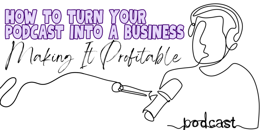 How to Turn Your Podcast into a Business: Making It Profitable ...